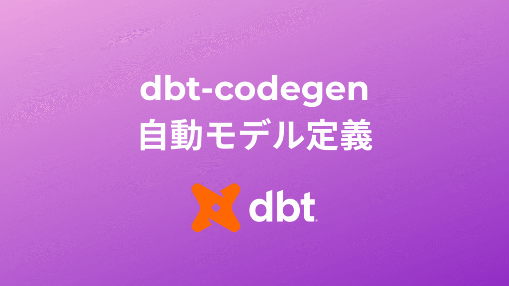 dbt-codegen活用！手作業から解放されるモデル定義ガイド | DAE Lab